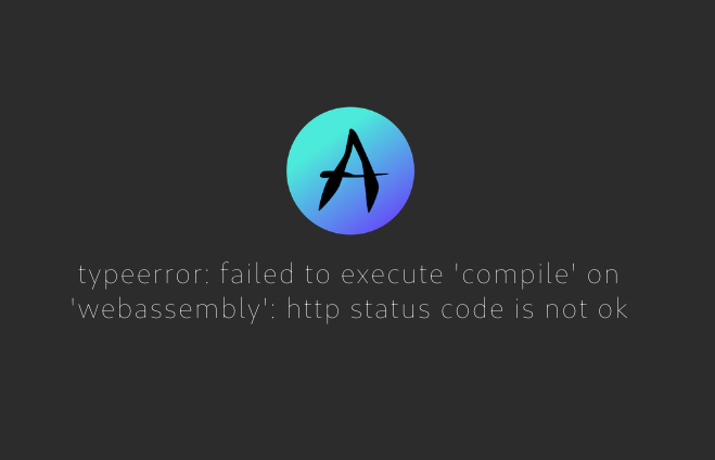 Typeerror Failed To Execute Compile On Webassembly Status Code Is Not Ok · Issue 697